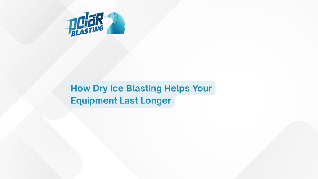 How Dry Ice Blasting Helps Your Equipment Last Longer?
